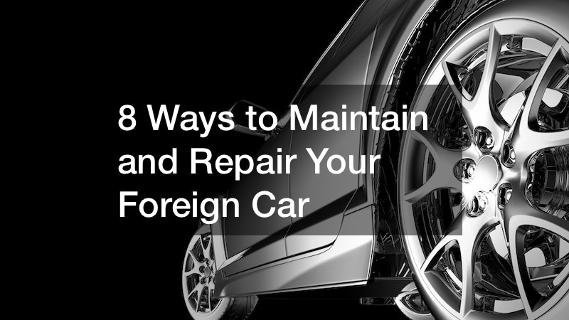 8 Ways to Maintain and Repair Your Foreign Car - Foreign and Domestic ...