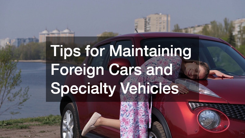 Tips for Maintaining Foreign Cars and Specialty Vehicles - Foreign and ...